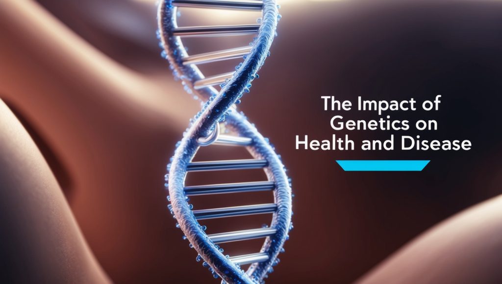 The Impact of Genetics on Health and Disease - Fashionably Latent